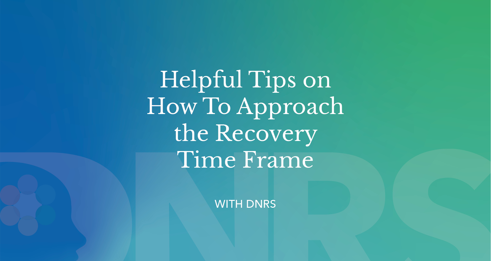 Helpful Tips on How To Approach the Recovery Time Frame With DNRS ...